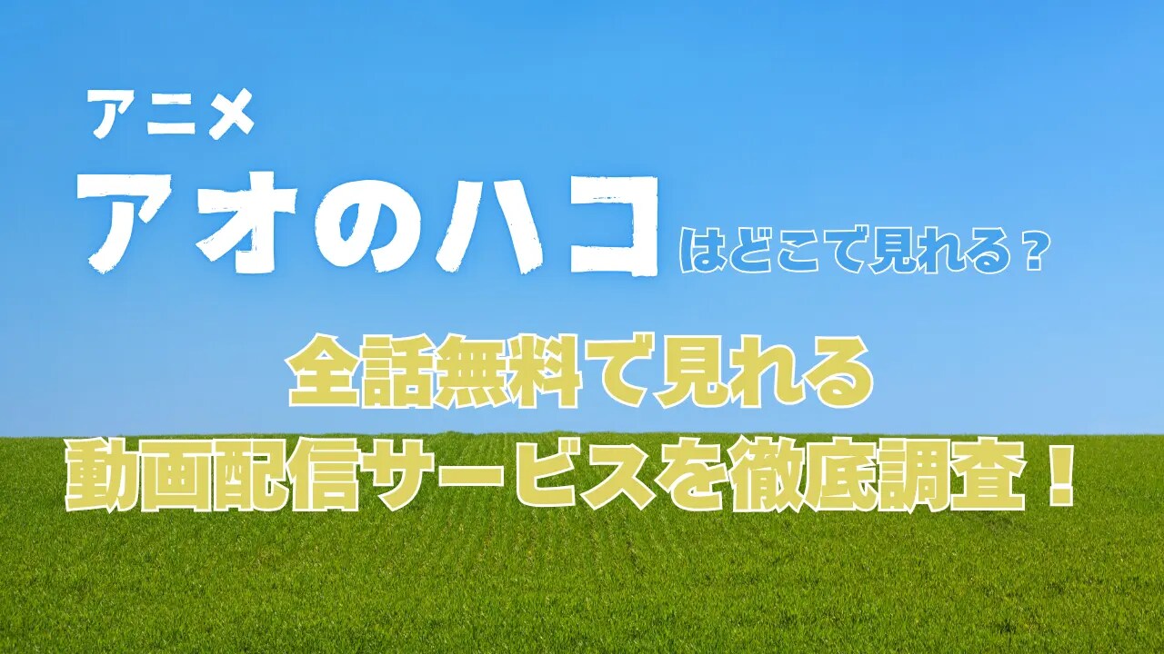アニメ「アオのハコ」はどこで見れる？全話無料で見れる動画配信サービスを徹底調査！ | NETOFF