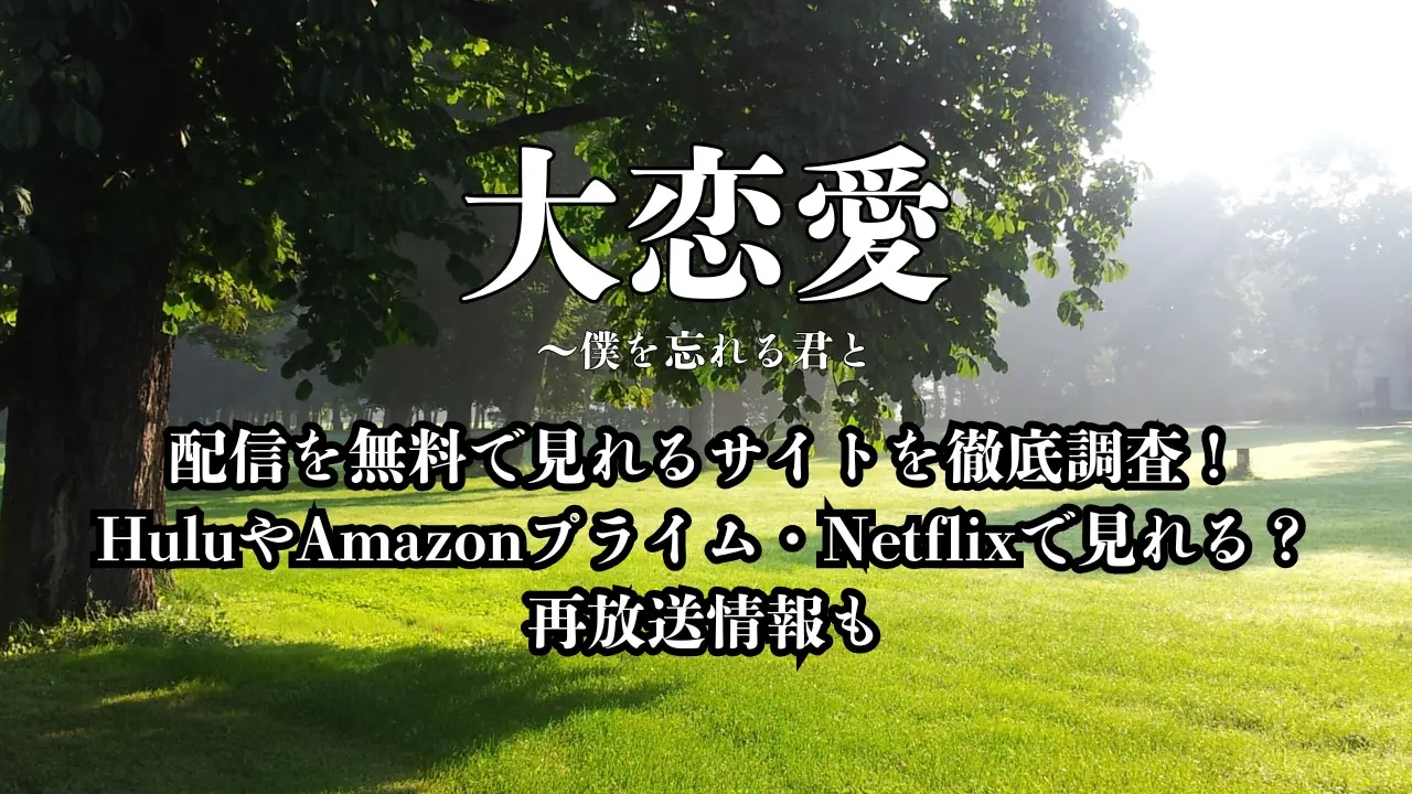 ドラマ「大恋愛～僕を忘れる君と」の配信を無料で見れるサイトを徹底調査！HuluやAmazonプライム・Netflixで見れる？ | NETOFF
